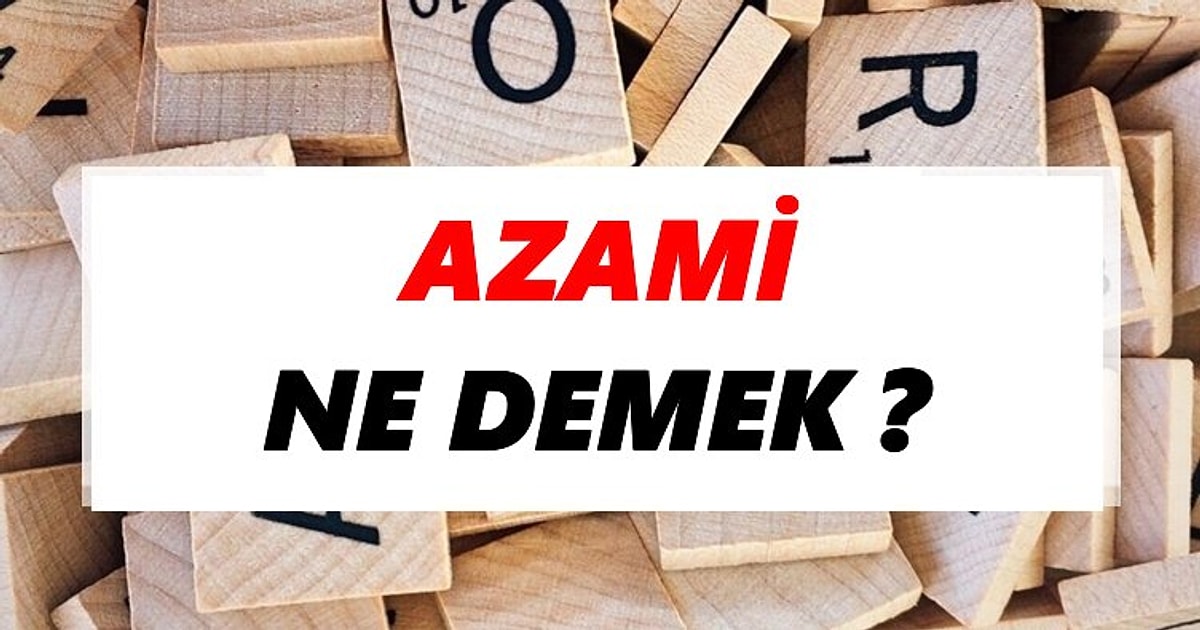 Azami Ne Demek? Türk Dil Kurumu'na Göre Azami Ne Anlama Geliyor? - Onedio