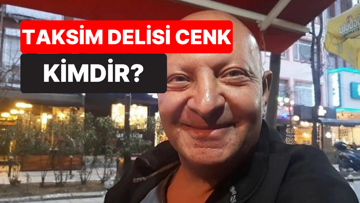 Taksim Delisi Cenk Olarak da Bilinen Cenk Gülçe Kimdir? Kaç Yaşında ...
