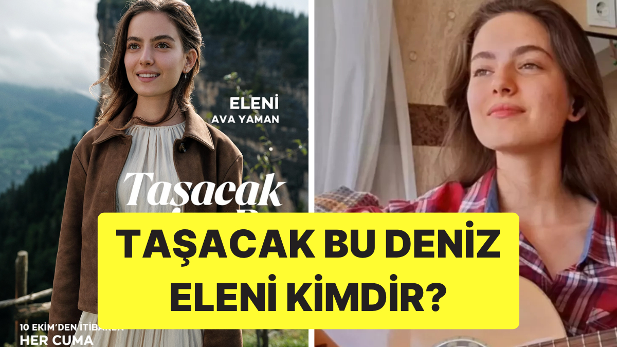 Taşacak Bu Deniz Eleni Kimdir? Ava Yaman Kaç Yaşında? - Onedio